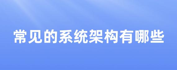 常见的系统架构有哪些 • Worktile社区