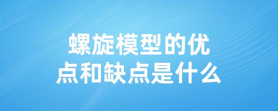 螺旋模型的优点和缺点是什么 • Worktile社区