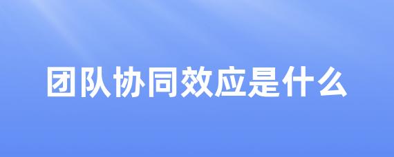 团队协同效应是什么 • Worktile社区