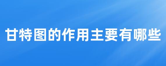 甘特图的作用主要有哪些 • Worktile社区