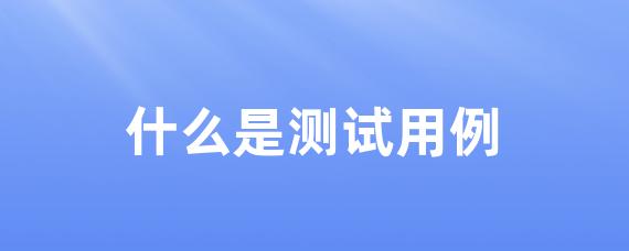 什么是测试用例 • Worktile社区