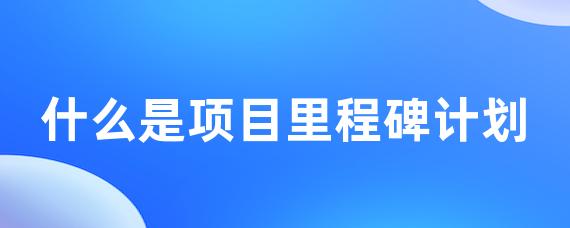 什么是项目里程碑计划 • Worktile社区