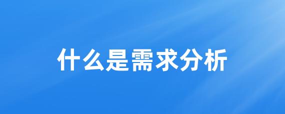 什么是需求分析 • Worktile社区