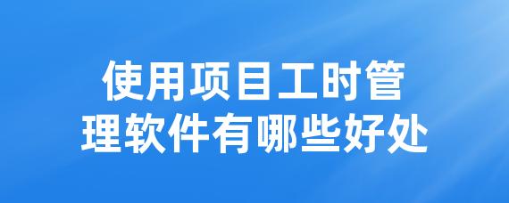 使用项目工时管理软件有哪些好处 • Worktile社区