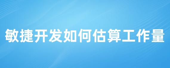 敏捷开发如何估算工作量 • Worktile社区