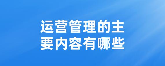 运营管理的主要内容有哪些 • Worktile社区