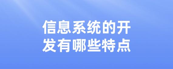 信息系统的开发有哪些特点 • Worktile社区