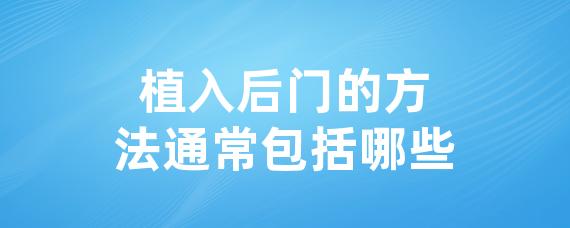 植入后门的方法通常包括哪些 • Worktile社区