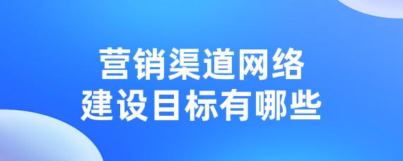 营销渠道网络建设目标有哪些 • Worktile社区