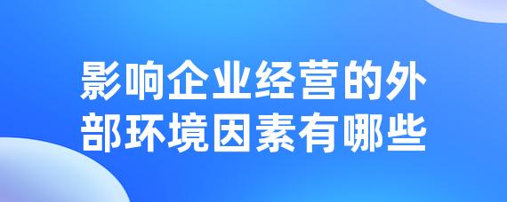 影响企业经营的外部环境因素有哪些 • Worktile社区