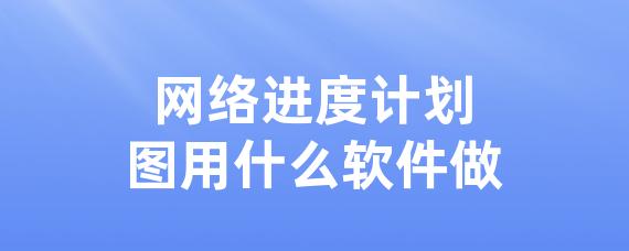 网络进度计划图用什么软件做 • Worktile社区