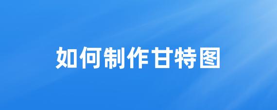 如何制作甘特图 • Worktile社区
