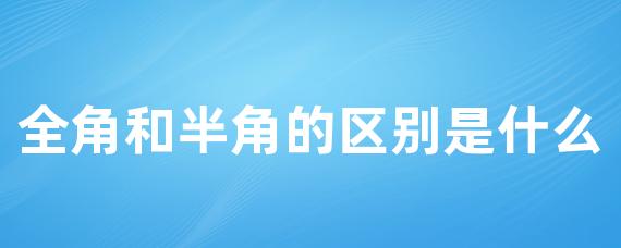 全角和半角的区别是什么 • Worktile社区