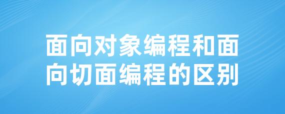 面向对象编程和面向切面编程的区别 • Worktile社区