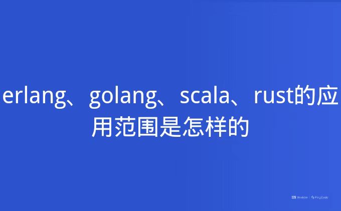 erlang、golang、scala、rust的应用范围是怎样 • Worktile社区