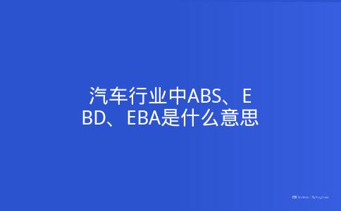 汽车行业中ABS、EBD、EBA是什么意思 • Worktile社区