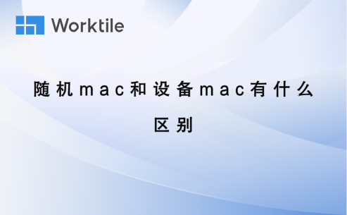 随机mac和设备mac有什么区别 • Worktile社区